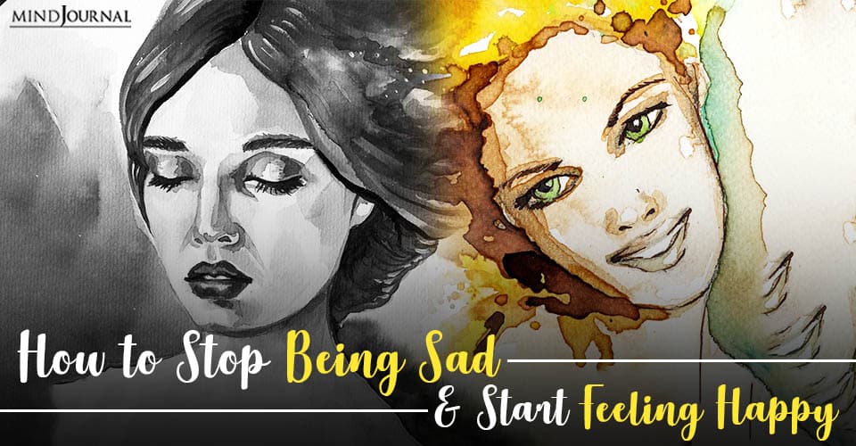 5 Ways To Eliminate Sadness From Your Life And Feel Happy
